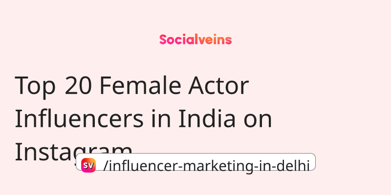Top 20 Female Actor Influencers in India on Instagram